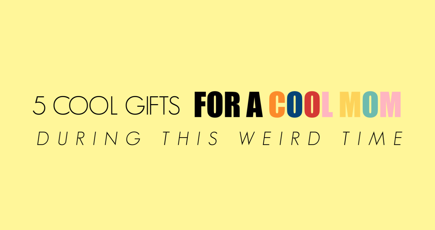 5 Cool Gifts for a Cool Mom During this Weird Time